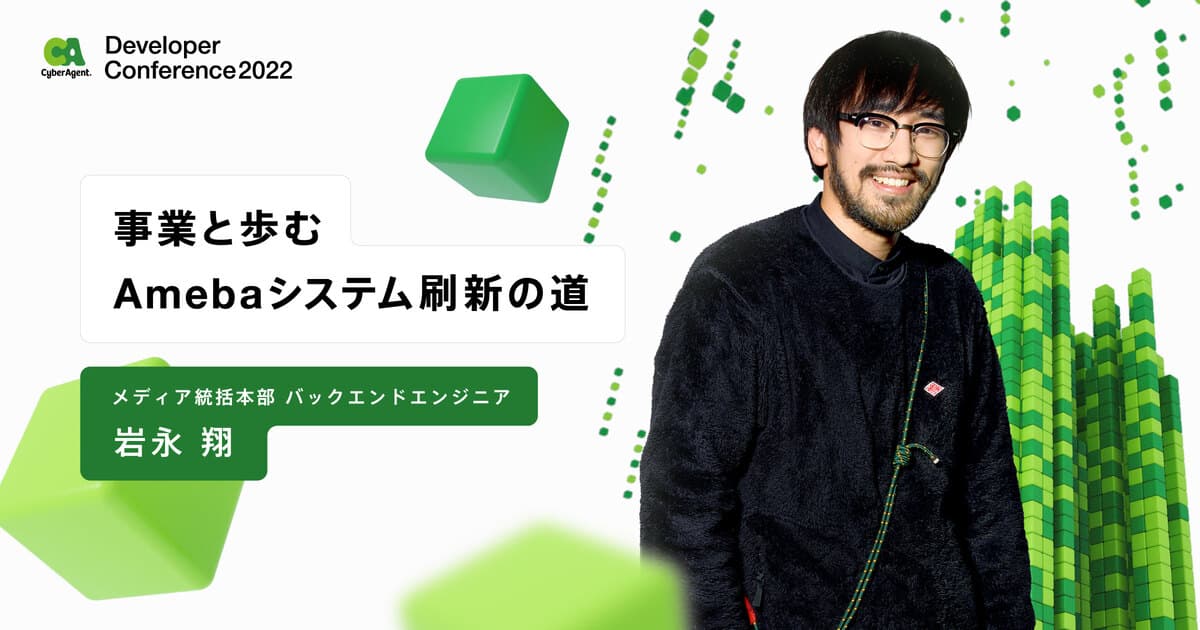 事業と歩むAmebaシステム刷新の道 | CyberAgent Developer Conference 2022